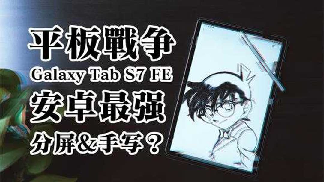 平板战争:三星Galaxy Tab S7 FE:安卓最强手写amp;分屏?