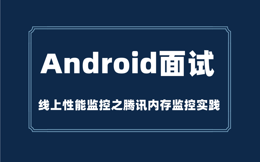 【Android高阶面试】面试被问线上性能监控怎么办?腾讯内存监控黑...