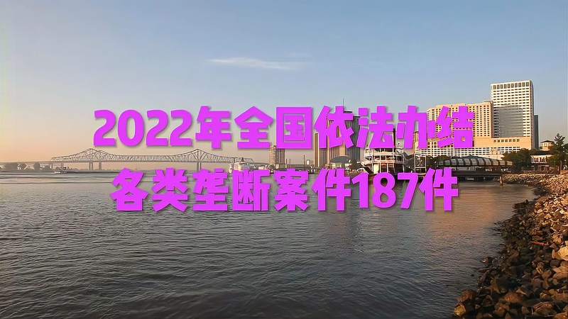 2022年全国依法办结各类垄断案件187件