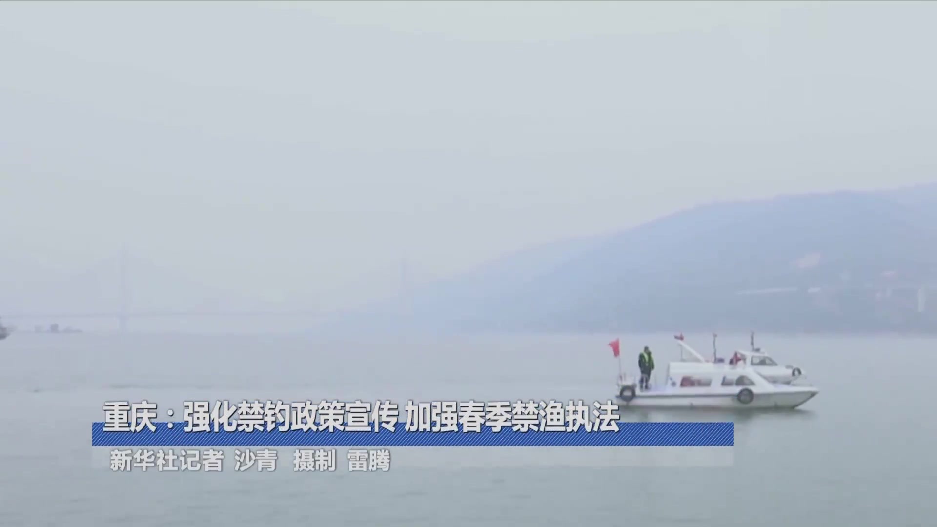 重庆:强化禁钓政策宣传加强春季禁渔执法