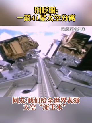 太空画面:一箭41星太空分离。网友:我们给全世界表演太空"掰玉米"。...