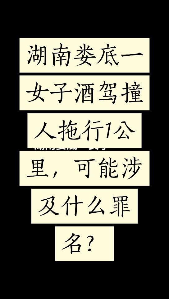湖南娄底一女子酒驾撞人拖行1公里,可能涉及什么罪名?#抖来普法...