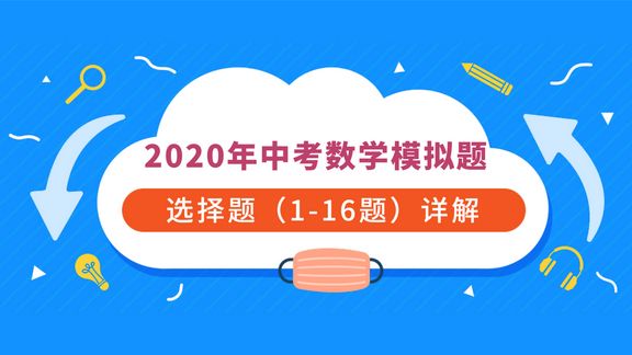 2020年中考数学模拟题选择题(1-16题)超详细讲解,你一定能学会