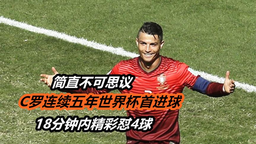 简直不可思议 C罗连续五年世界杯首进球 18分钟内精彩连怼4球