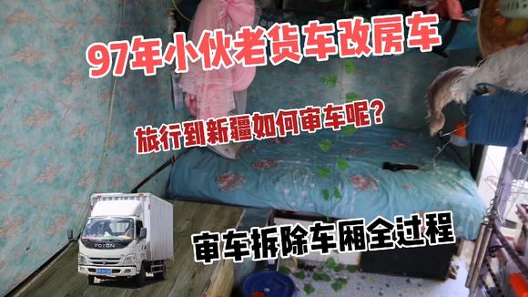 货车改房车也麻烦,审车需要拆空车厢,看看是如何改装的吧!