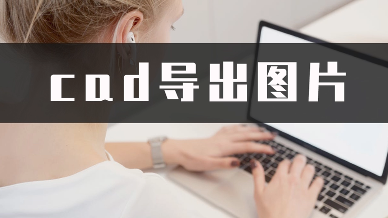 CAD如何导出图片?简单的CAD导出图片方法学起来