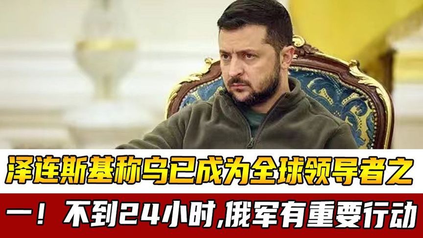 泽连斯基称乌已成为全球领导者之一!不到24小时,俄军有重要行动
