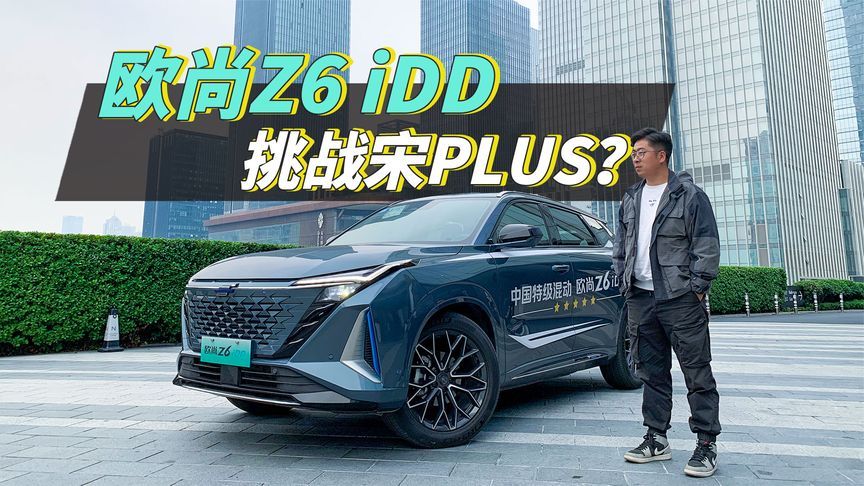 试驾欧尚Z6 iDD混动:挑战宋PLUS,能行吗?