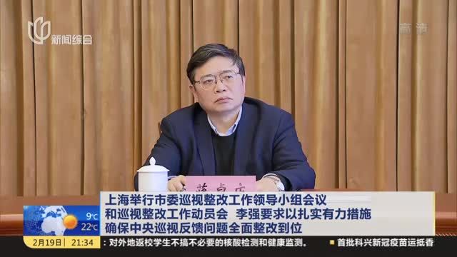 上海举行市委巡视整改工作领导小组会议和巡视整改工作动员会 李强...
