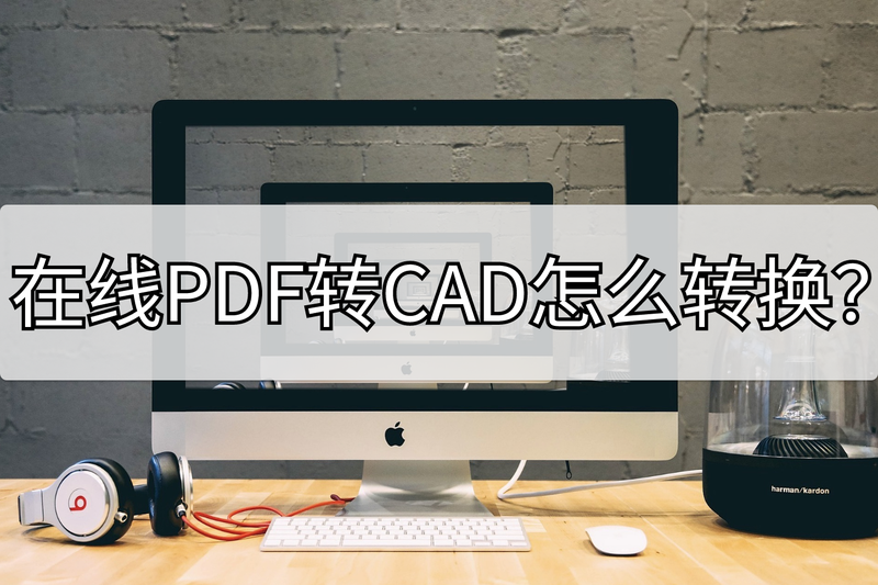 在线PDF转CAD怎么转换?四步就能解决