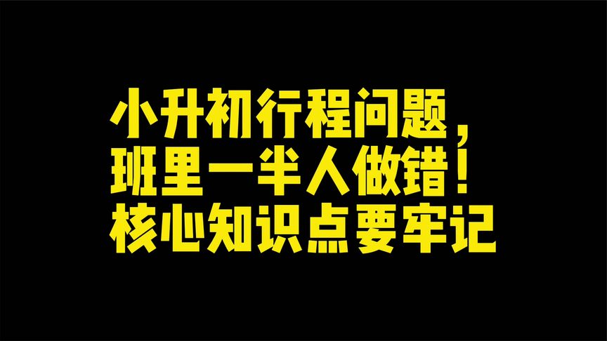 小升初行程问题,班里一半人做错!核心知识点要牢记