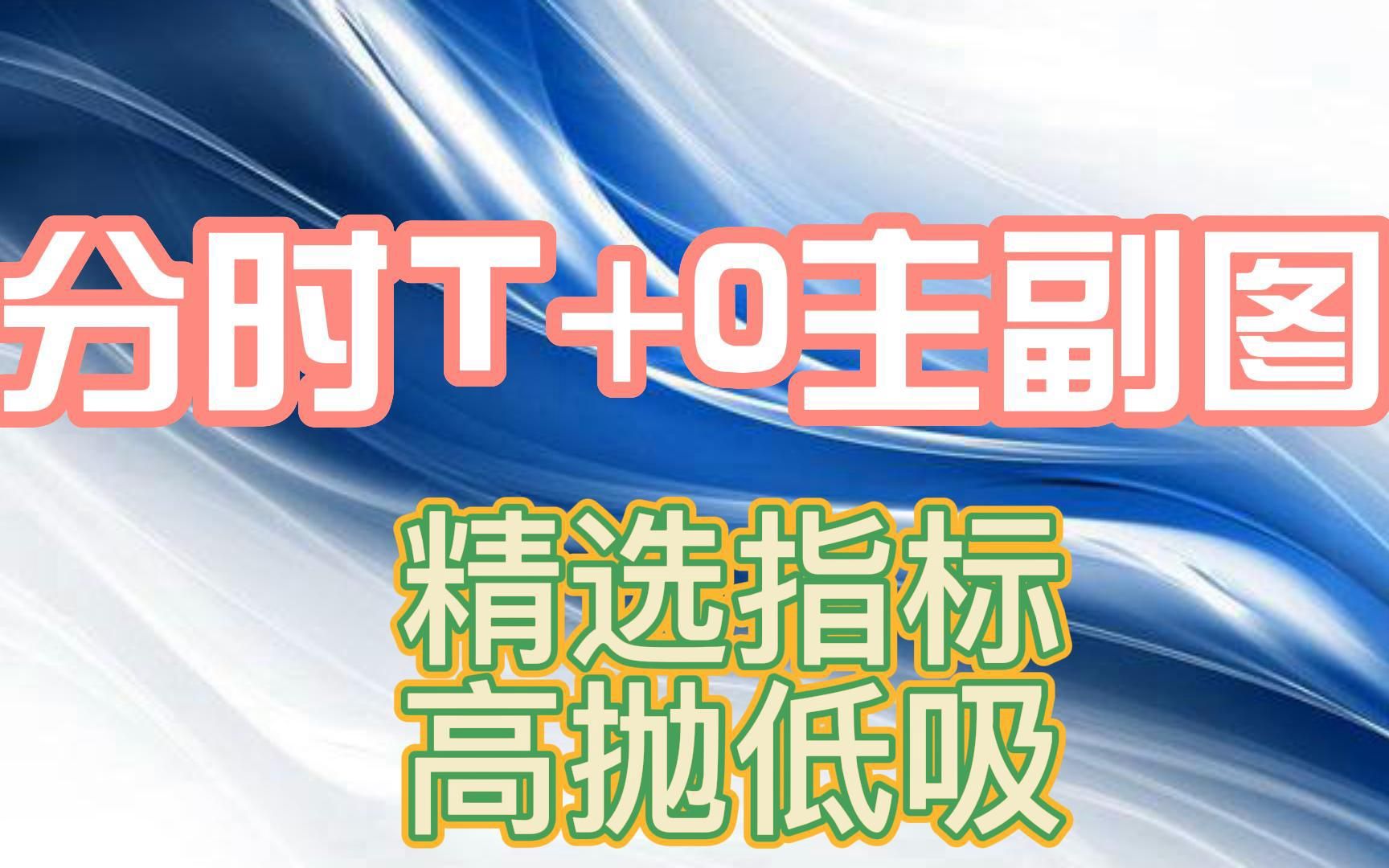 [分时T+0主副图套装]——精选指标,做日内T+0的神器,高抛低吸,主抓主...
