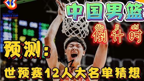 世预赛倒计时,预测:中国男篮12人大名单,猜想阿联回归锋线换血