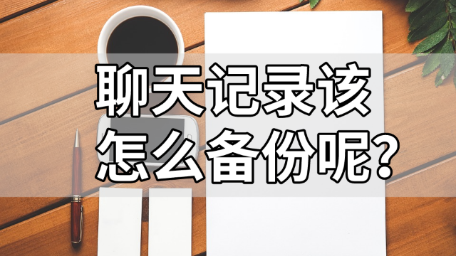 聊天记录该怎么备份呢?数据导出攻略!