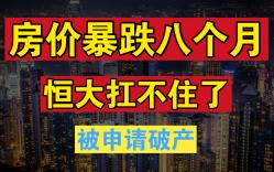 房价连续8个月暴跌,恒大扛不住了!被申请破产。投行人为你深度解析
