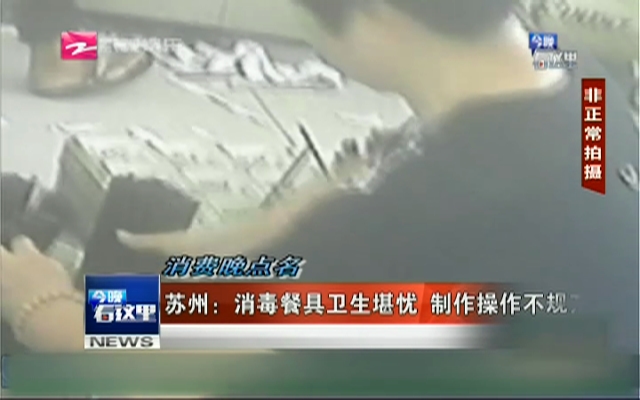 消费晚点名:苏州——消毒餐具卫生堪忧 制作操作不规范