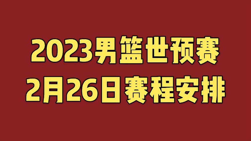2023男篮世预赛2月26日赛程安排,值得关注