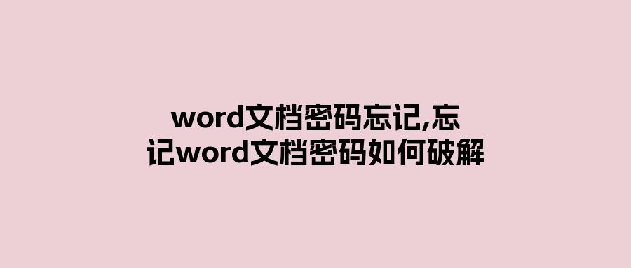 word文档密码忘记,忘记word文档密码如何破解