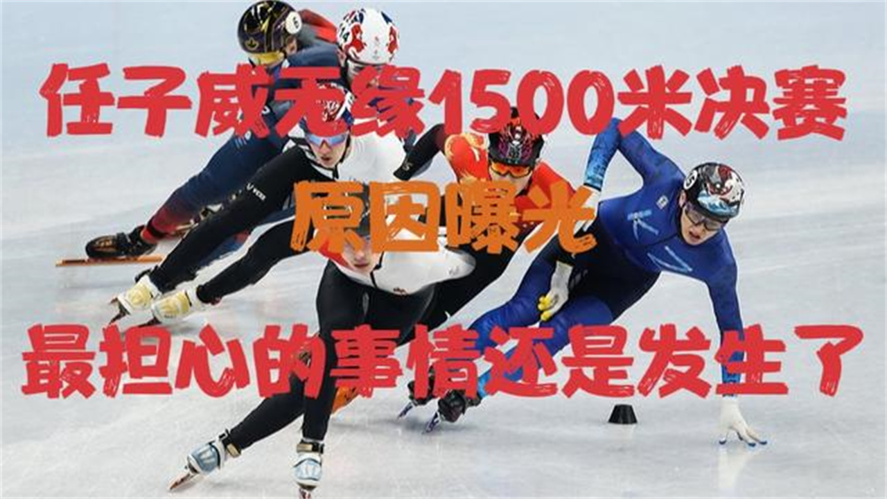 真相大白!任子威1500米犯规原因大曝光,最担心的事情还是发生了