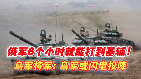 俄军6个小时就能打到基辅!乌军将军:俄乌开战,乌军将闪电投降