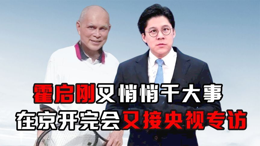 霍启刚又悄悄干大事?参加完两会又接受官方采访,他到底有多厉害
