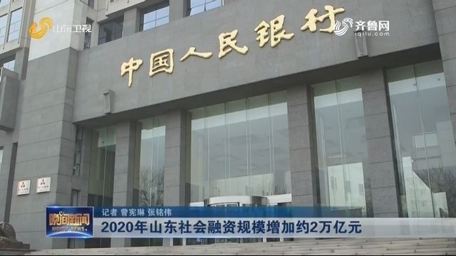 2020年山东社会融资规模增加约2万亿,新增融资更多流向实体经济