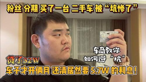 粉丝买二手车贷款32W,才开俩月居然要还清5.7W的息金!欲哭无泪