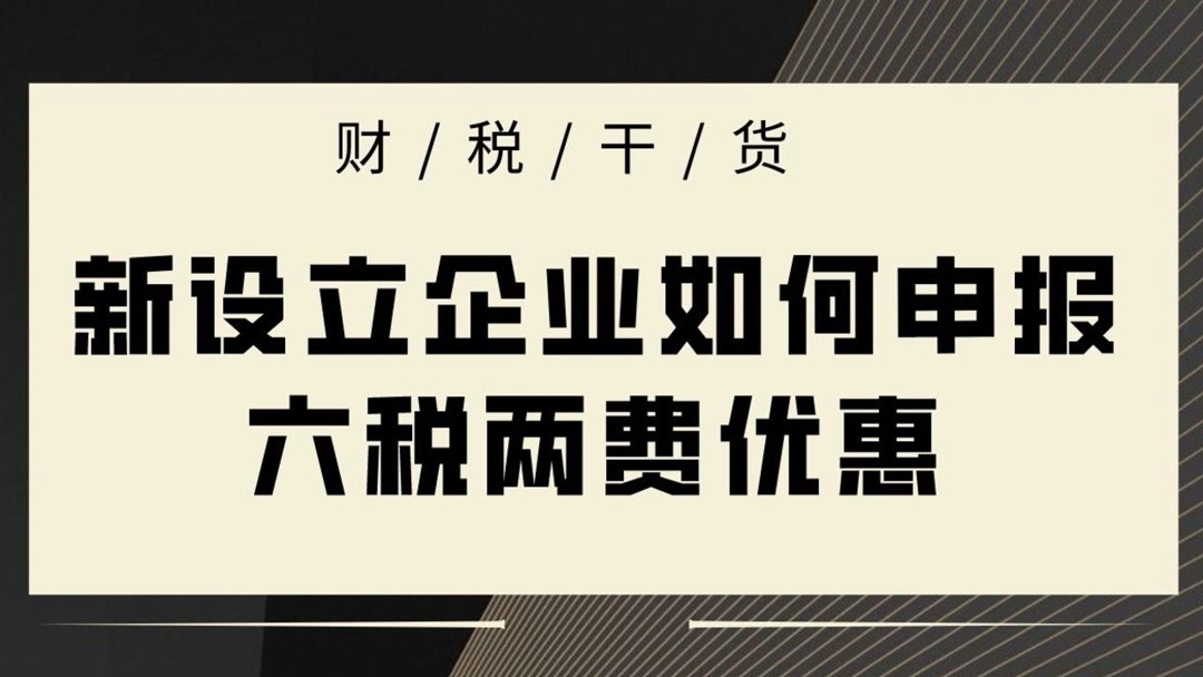 新设立企业如何申报六税两费优惠?一分钟帮你了解!