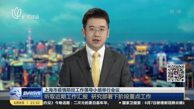 上海市疫情防控工作领导小组举行会议:听取近期工作汇报 研究部署下.