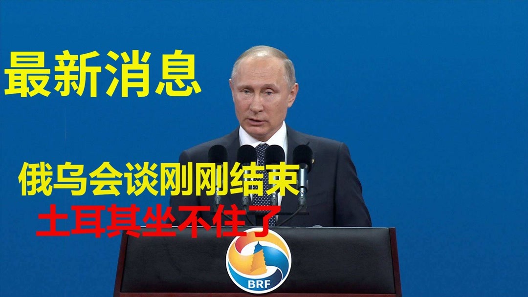 4月4日最新消息,俄乌会谈刚刚结束,土耳其坐不住了