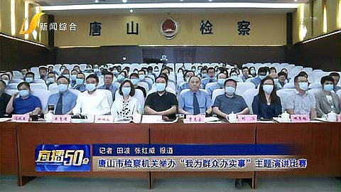 唐山-直播50分 :唐山市检察机关举办“我为群众办实事 主题演讲比赛