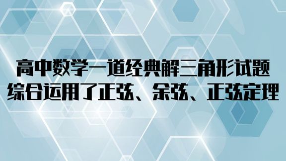 高中数学一道经典解三角形试题,综合运用了正弦、余弦、正弦定理