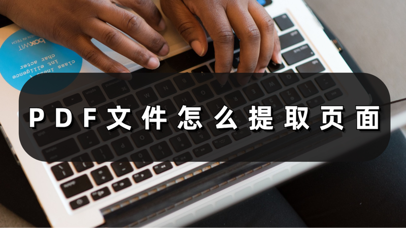 PDF文件怎么提取页面?这个工具提取速度非常快