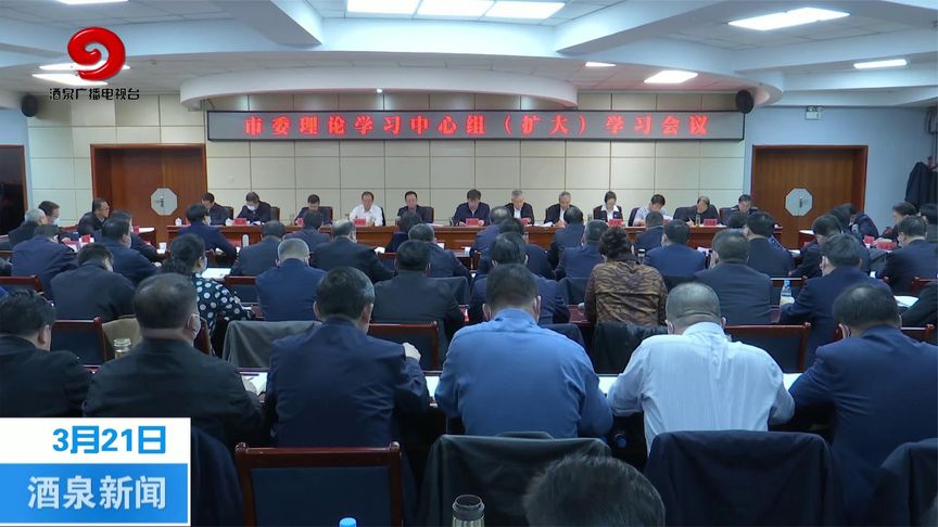 酒泉:市委理论学习中心组(扩大)学习会议召开