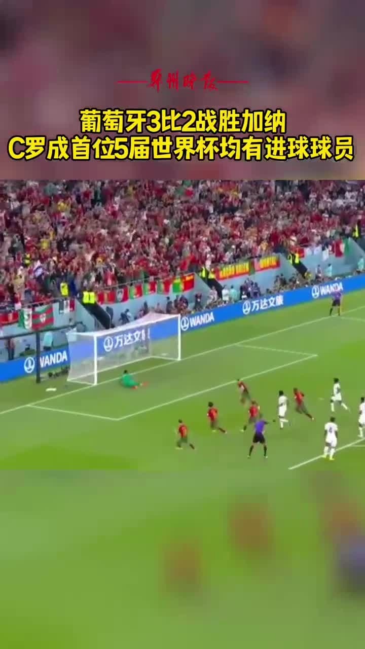 葡萄牙3比2战胜加纳,C罗成首位5届世界杯均有进球球员!