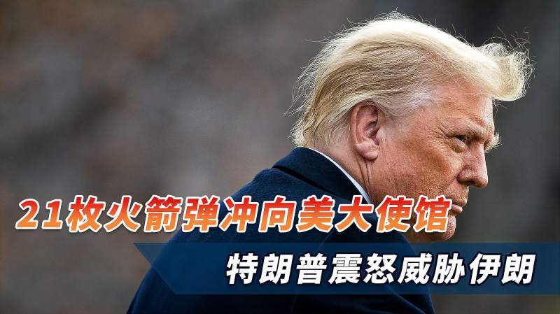 十年来最大浩劫，21枚火箭弹冲向美大使馆，特朗普大怒威胁伊朗