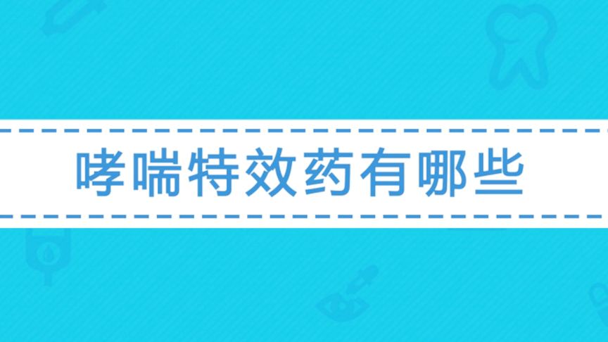 治疗哮喘有特效药吗?常用药有哪些?怎么对症用药?看视频怎么说