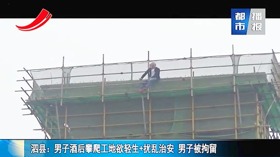 男子酒后爬上工地欲轻生 情绪激动 僵持了4小时最终放弃