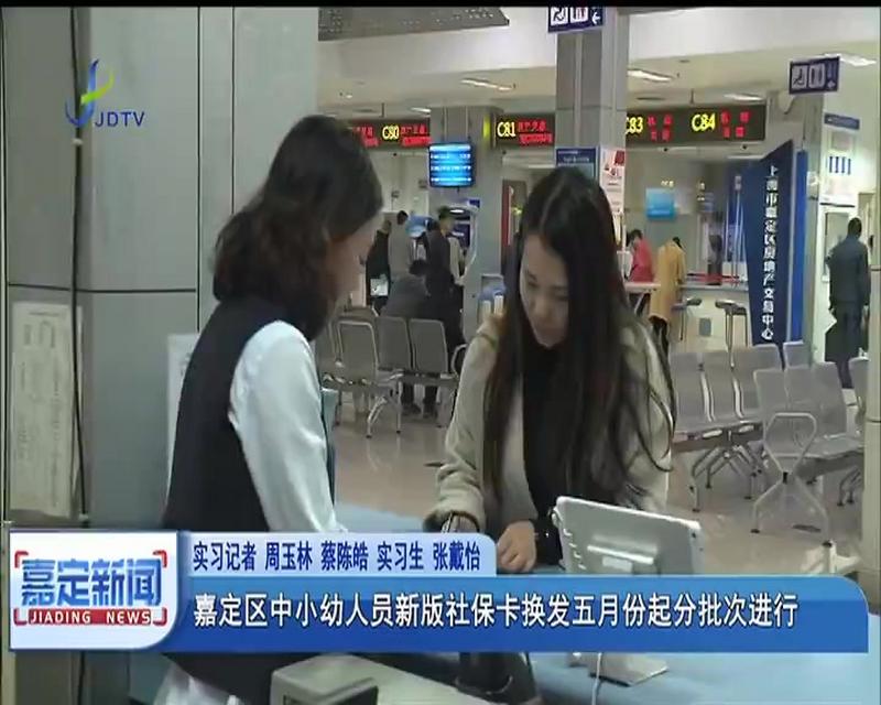 嘉定区中小幼人员新版社保卡换发五月份起分批次进行