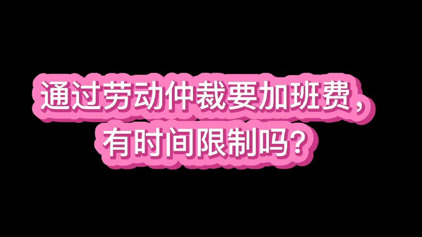 通过劳动仲裁要加班费,有时间限制吗?