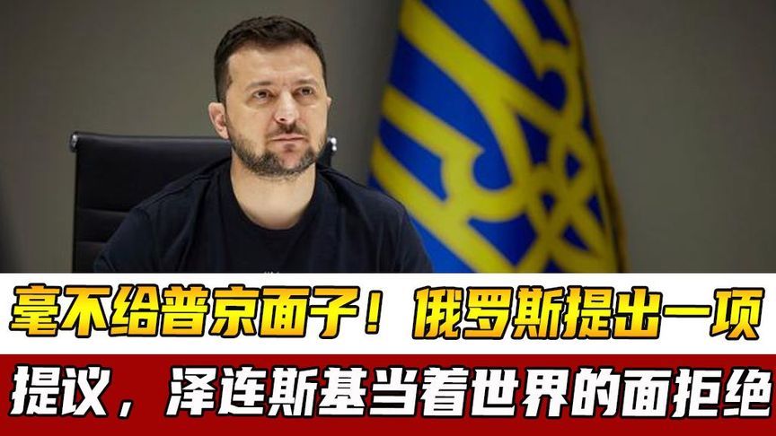 毫不给普京面子!俄罗斯提出一项提议,泽连斯基当着世界的面拒绝
