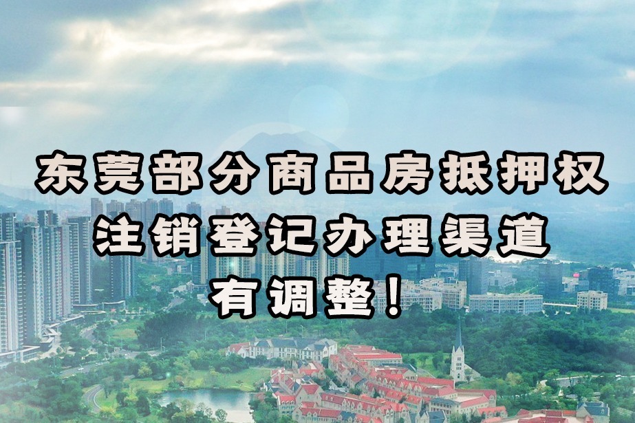 东莞大事件 | 部分商品房抵押权注销登记办理渠道有调整!