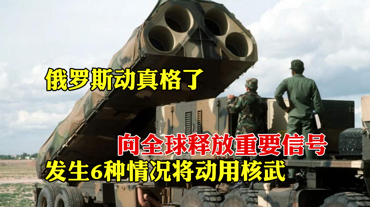 俄罗斯动真格了,向全球释放重要信号,发生6种情况将动用核武