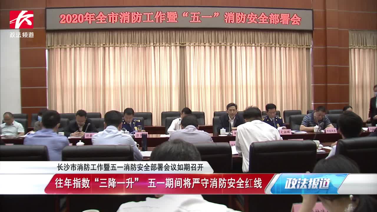 长沙市消防工作暨五一消防安全部署会议如期召开