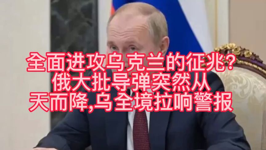 全面进攻乌克兰的征兆?俄大批导弹突然从天而降,乌全境拉响警报,