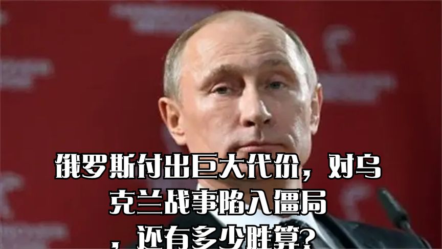 俄罗斯付出巨大代价,对乌克兰战事陷入僵局,还有多少胜算?