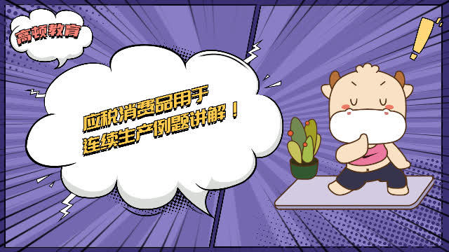注会CPA税法:应税消费品用于连续生产例题讲解!