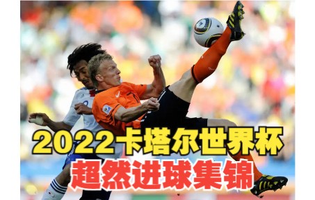 10佳进球精彩瞬间2022卡塔尔世界杯进球集锦