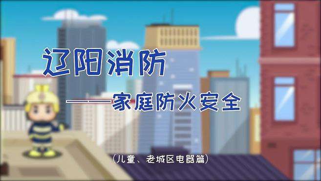 家庭防火安全动画片 辽宁消防@辽阳消防 消防安全