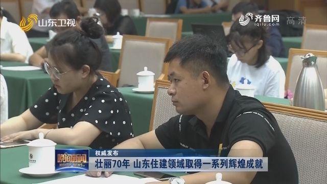 【权威发布】壮丽70年 山东住建领域取得一系列辉煌成就